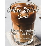 Coffee Recipe Book: How to make coffee at home, (Paperback) - Walmart.com