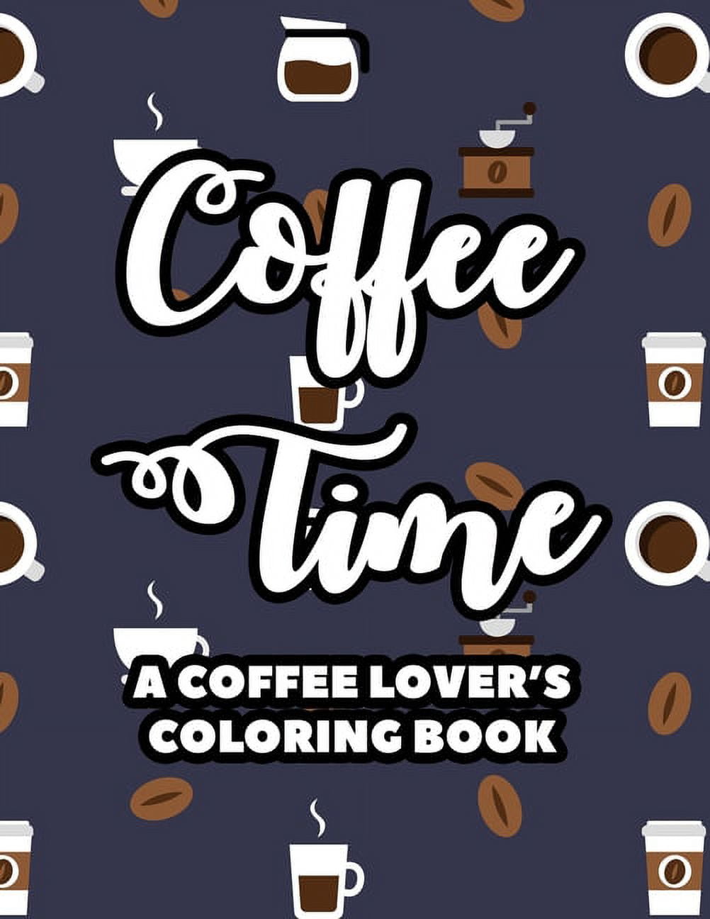 Coffee Time A Coffee Lover's Coloring Book: Stress-Relieving Designs ...