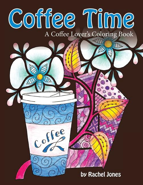 Coffee Time: A Coffee Lovers Coloring Book For Stress Relief and ...
