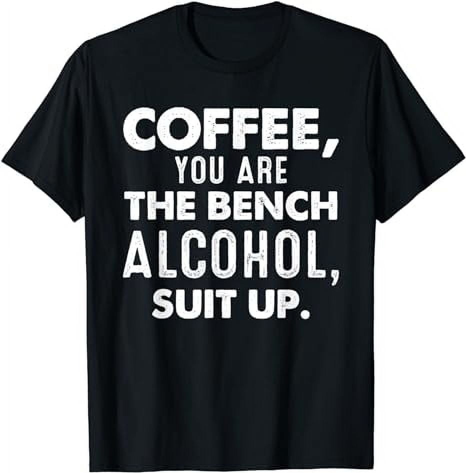 Coffee You Are The Bench Alcohol Suit Up Shirts Coffee Lover T-Shirt ...