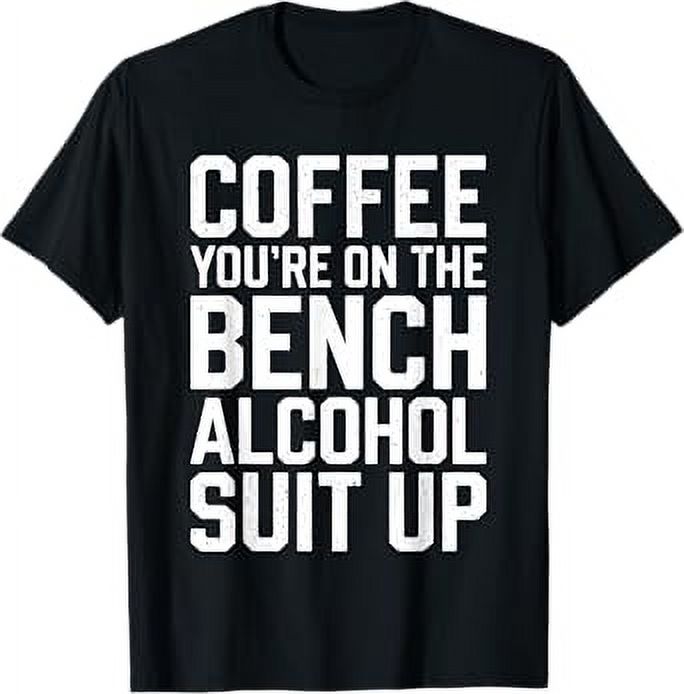 Coffee You're On The Bench Alcohol Suit Up Shirt Drinking T-Shirt ...