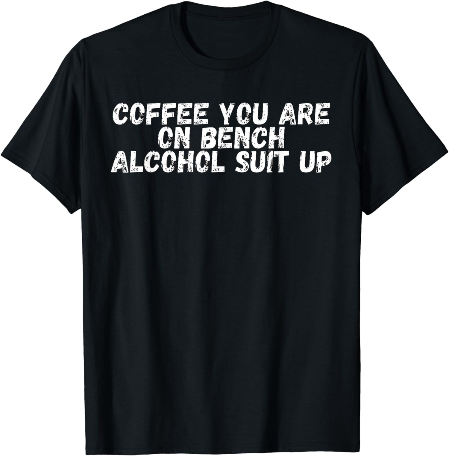 Coffee You're on Bench, Alcohol Suit Up Funny Offensive T-Shirt ...