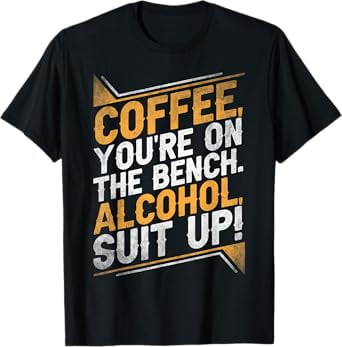 Coffee you're on the bench Alcohol suit up T-Shirt - Walmart.com