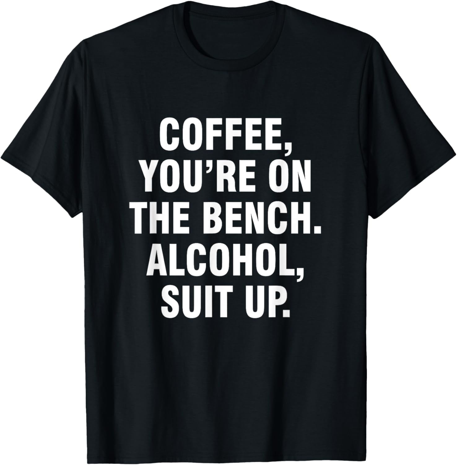Coffee you're on the bench Alcohol suit up T-Shirt - Walmart.com