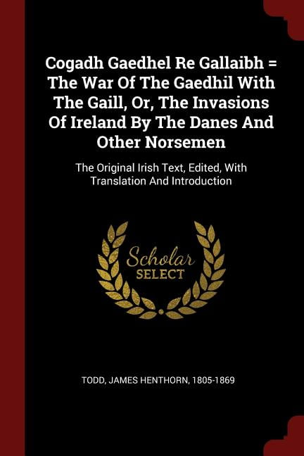 Cogadh Gaedhel Re Gallaibh = The War Of The Gaedhil With The Gaill, Or ...