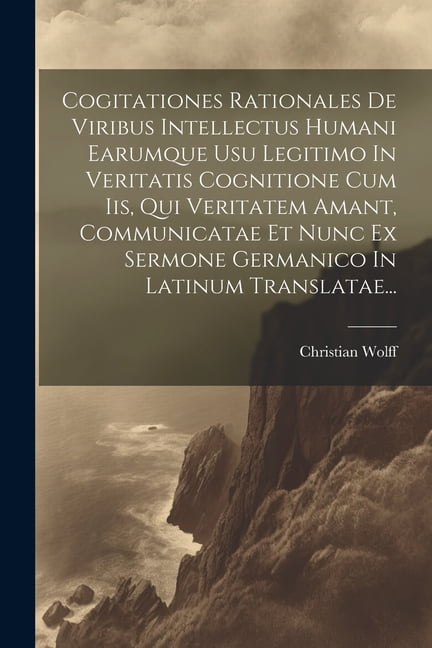 Cogitationes Rationales De Viribus Intellectus Humani Earumque Usu ...
