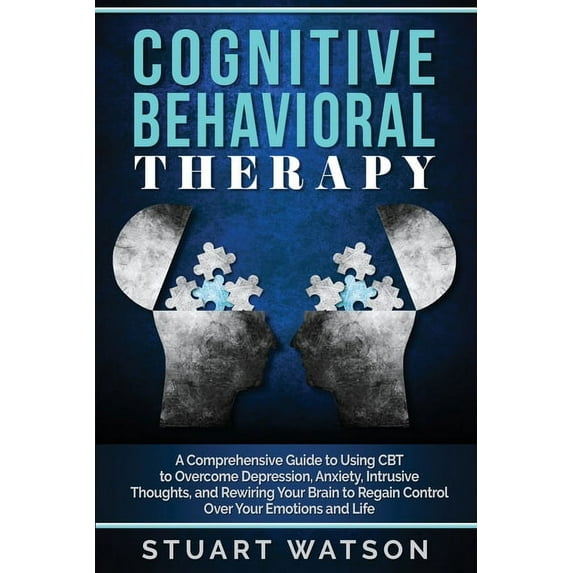 Cognitive Behavioral Therapy: A Comprehensive Guide to Using CBT to ...