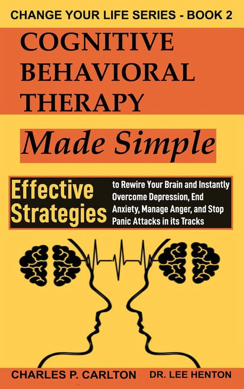 Cognitive Behavioral Therapy Made Simple: Effective Strategies to Rewire Your Brain and ...