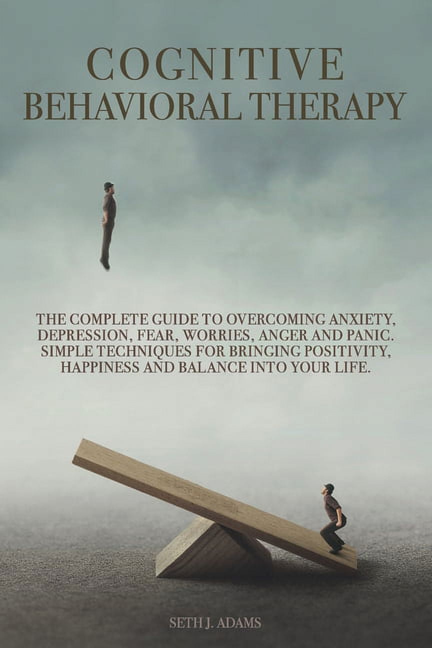 Cognitive Behavioral Therapy: The Complete Guide to Overcoming Anxiety ...