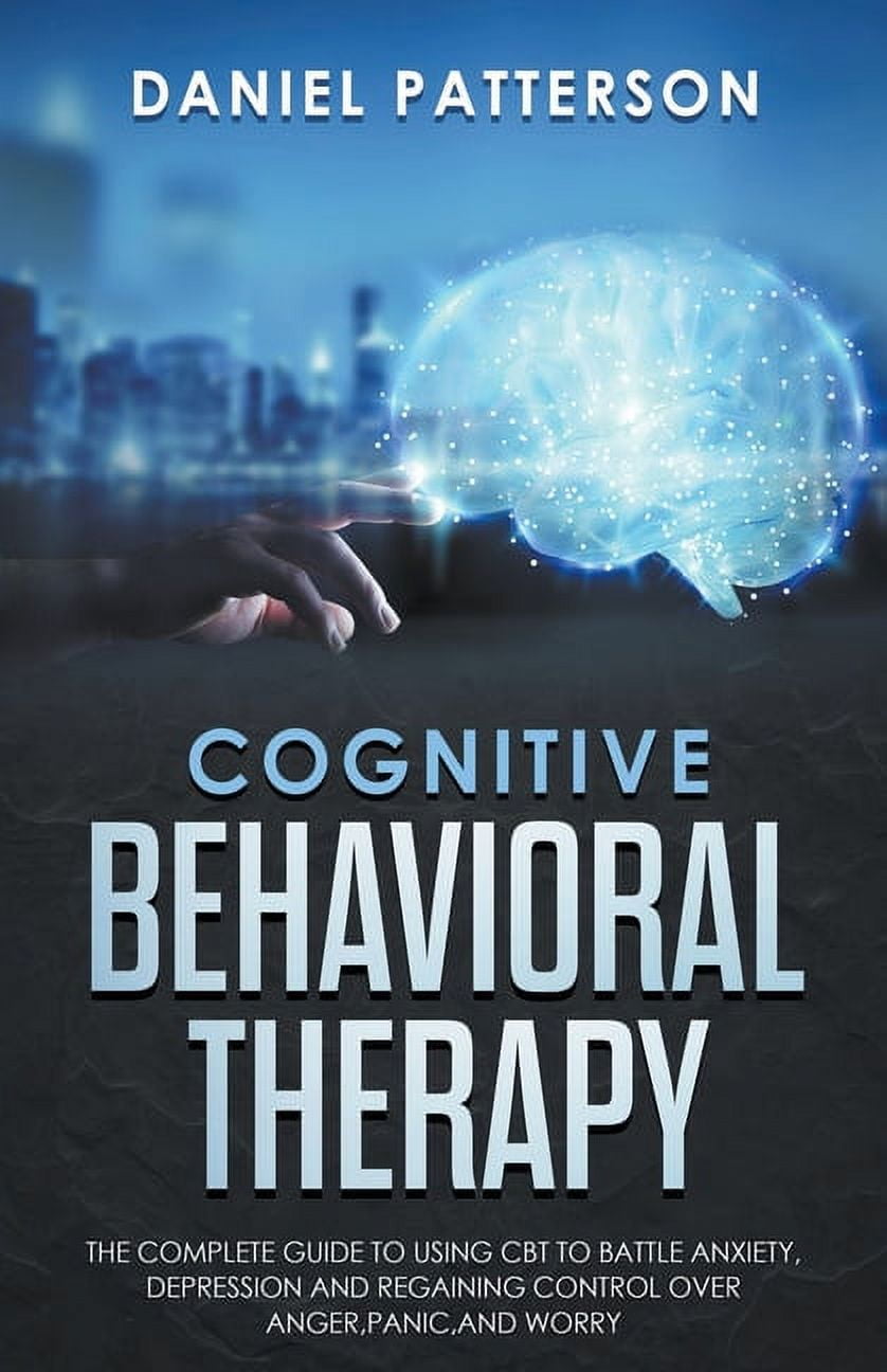Cognitive Behavioral Therapy: The Complete Guide to Using CBT to Battle ...