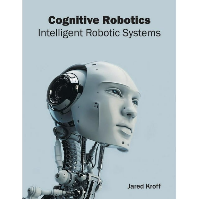 Cognitive Robotics: Intelligent Robotic Systems (Hardcover) - Walmart.com