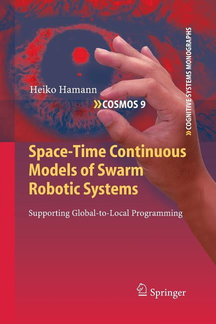 Cognitive Systems Monographs: Space-Time Continuous Models of Swarm Robotic Systems: Supporting ...