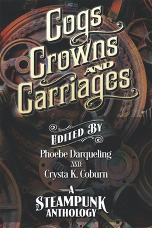 Cogs, Crowns, and Carriages: A Steampunk Anthology (Second Edition ...
