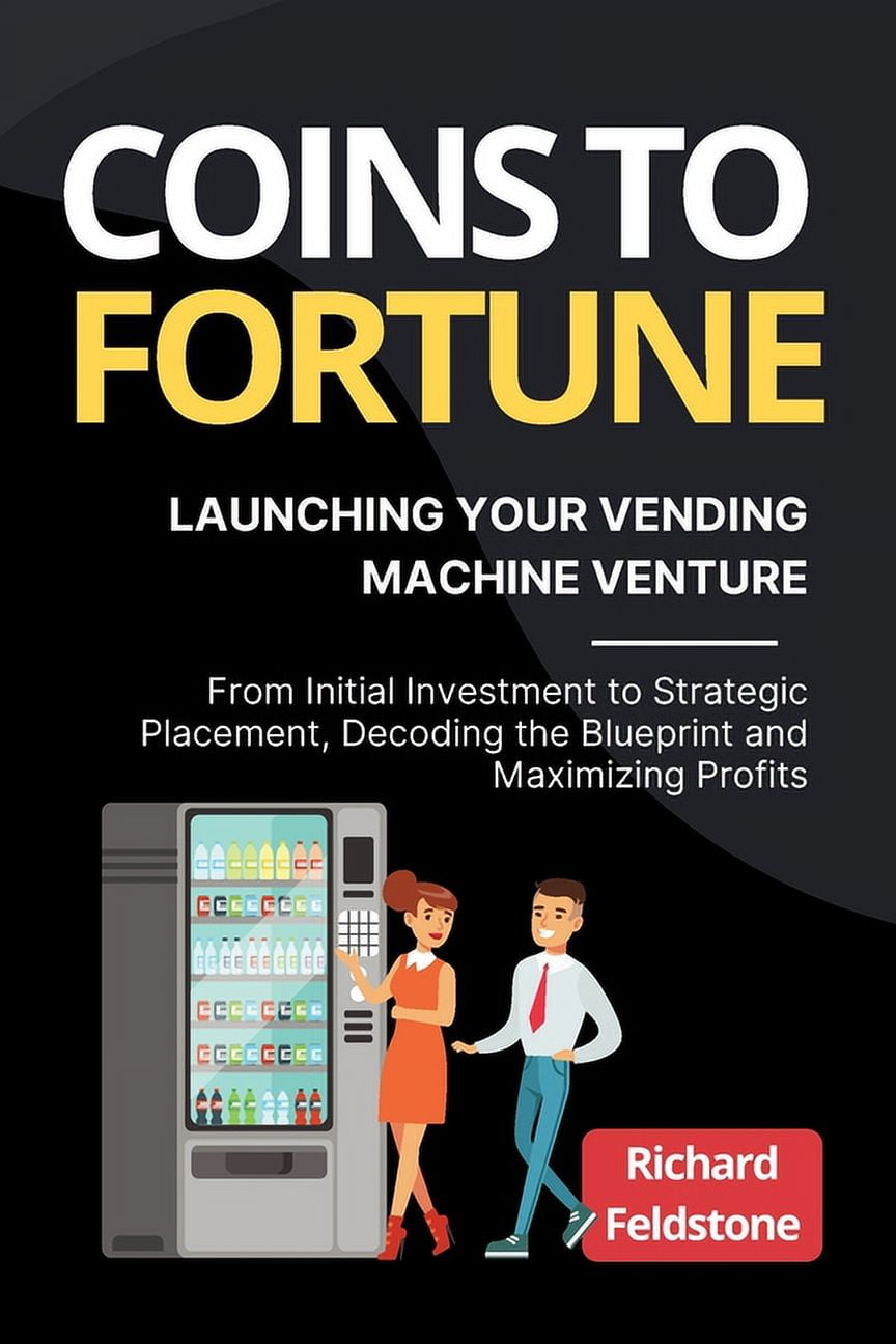 Coins to Fortune: Launching Your Vending Machine Venture: From Initial ...