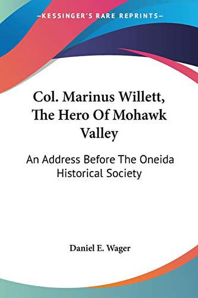 Col. Marinus Willett, The Hero Of Mohawk Valley : An Address Before the ...