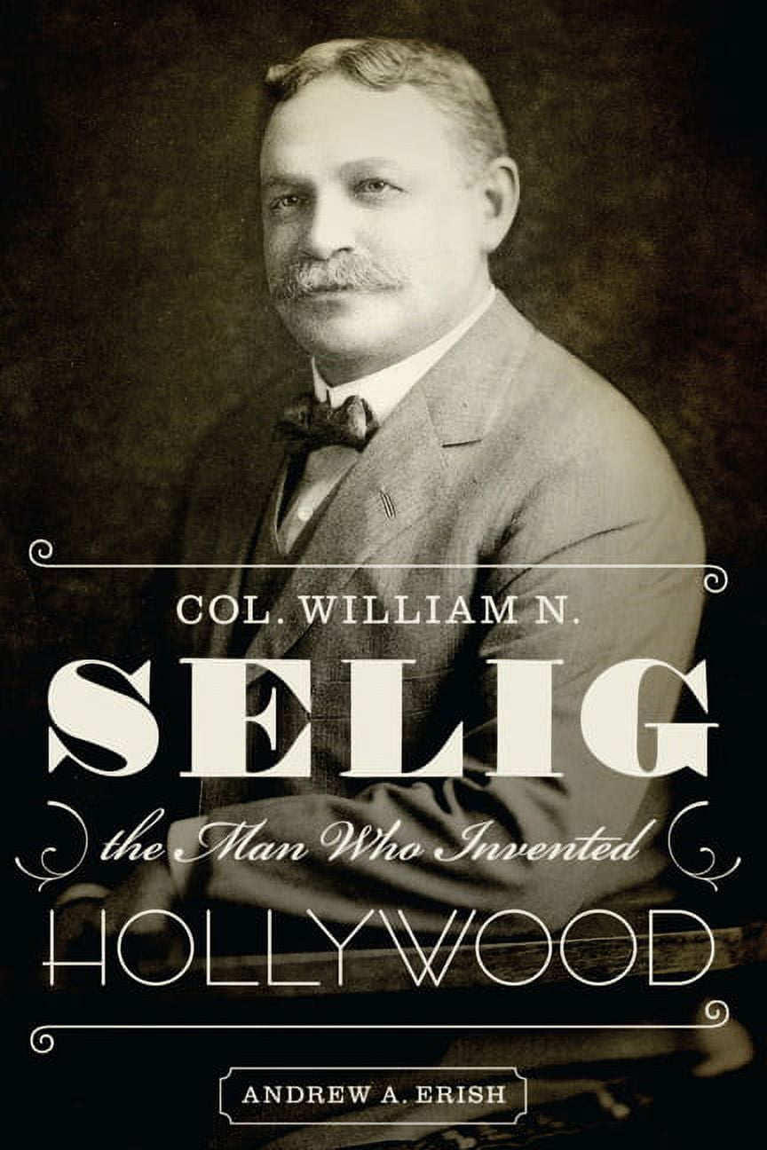 Col. William N. Selig, the Man Who Invented Hollywood, (Paperback ...
