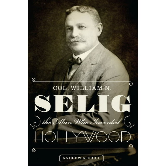 Col. William N. Selig, the Man Who Invented Hollywood, (Paperback ...