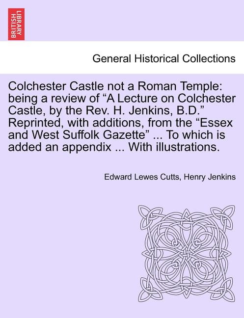 Colchester Castle not a Roman Temple: being a review of "A Lecture on Colchester Castle, by the ...