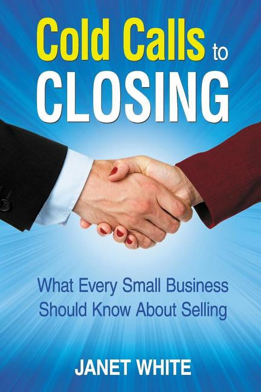 Cold Calls to Closing : What Every Small Business Should Know about ...