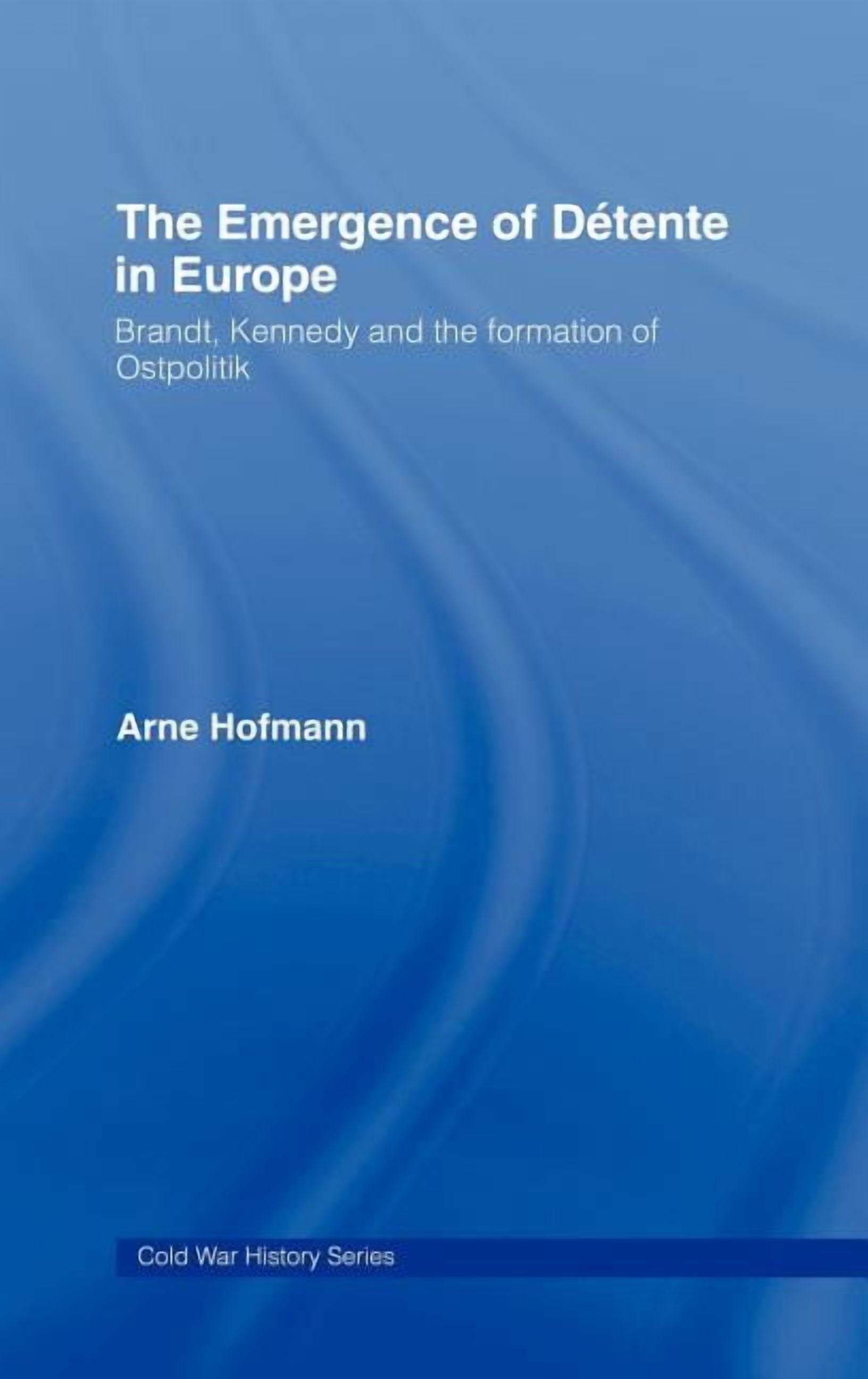 Cold War History The Emergence of Détente in Europe: Brandt, Kennedy ...