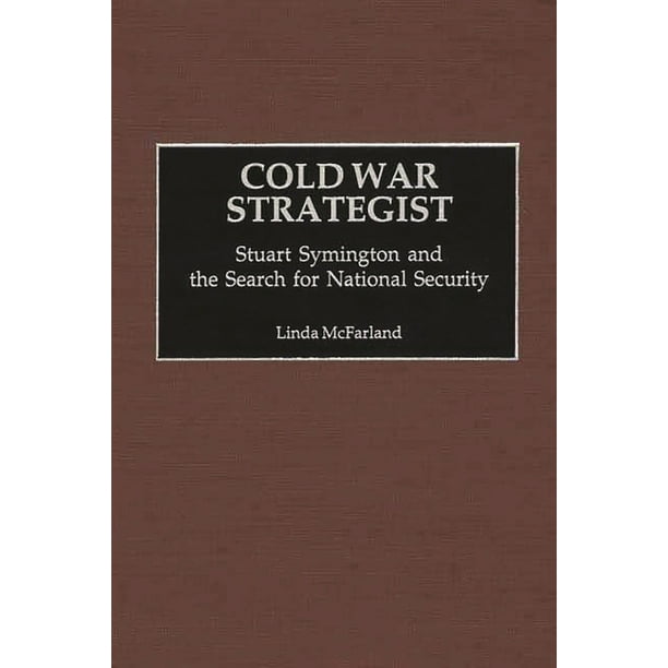 Cold War Strategist: Stuart Symington and the Search for National ...