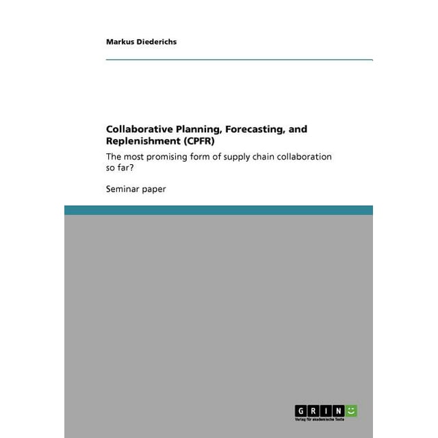Collaborative Planning, Forecasting, and Replenishment (CPFR): The most promising form of supply ...
