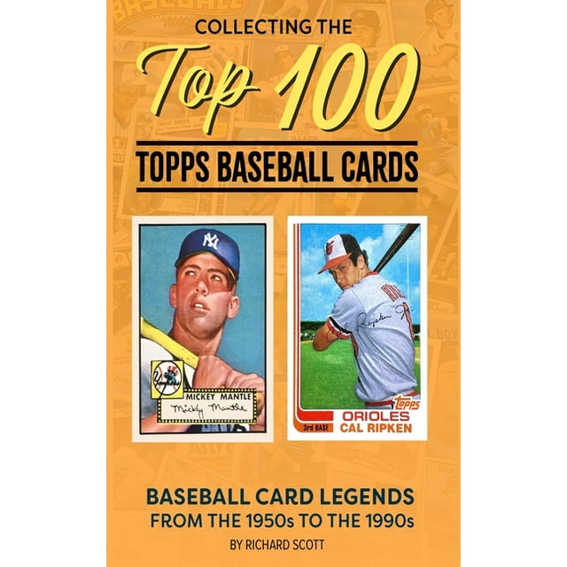 Collecting The Top 100 Baseball Cards: Legends from the 1950s to the ...