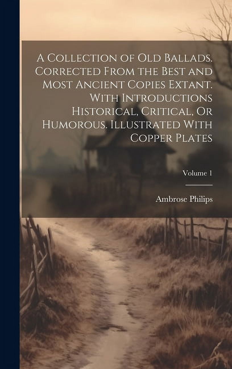 A Collection of Old Ballads. Corrected From the Best and Most Ancient ...