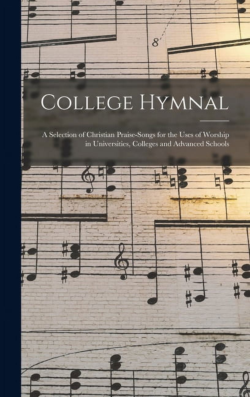 College Hymnal: a Selection of Christian Praise-songs for the Uses of ...