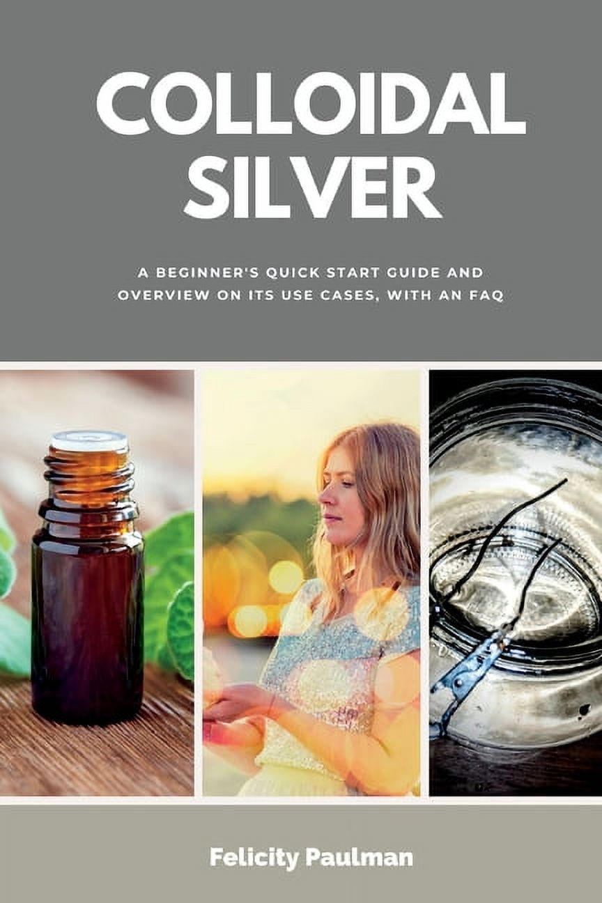 Colloidal Silver: A Beginner's Quick Start Guide and Overview of Its ...