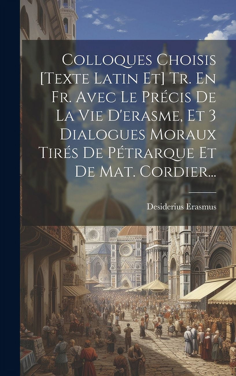 Colloques Choisis [texte Latin Et] Tr. En Fr. Avec Le Précis De La Vie ...