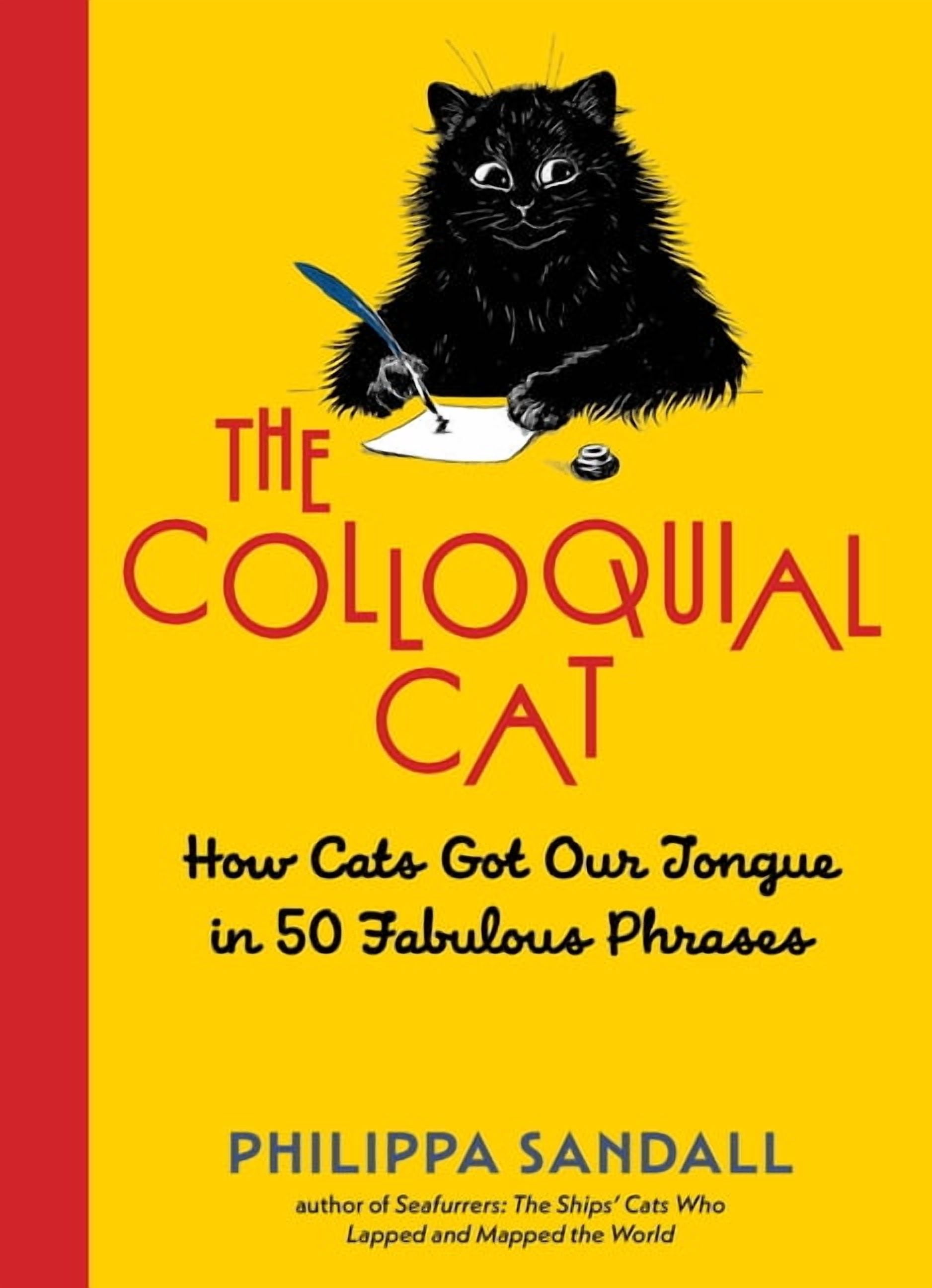 The Colloquial Cat: How Cats Got Our Tongue in 50 Fabulous Phrases ...