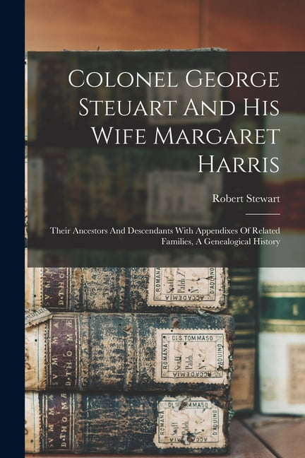 Colonel George Steuart And His Wife Margaret Harris: Their Ancestors ...