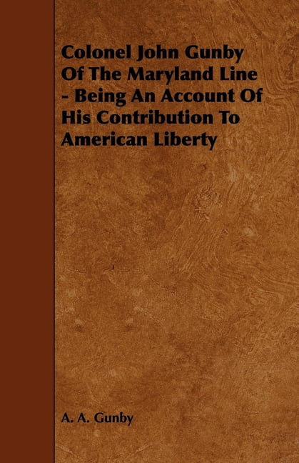 Colonel John Gunby of the Maryland Line - Being an Account of His ...