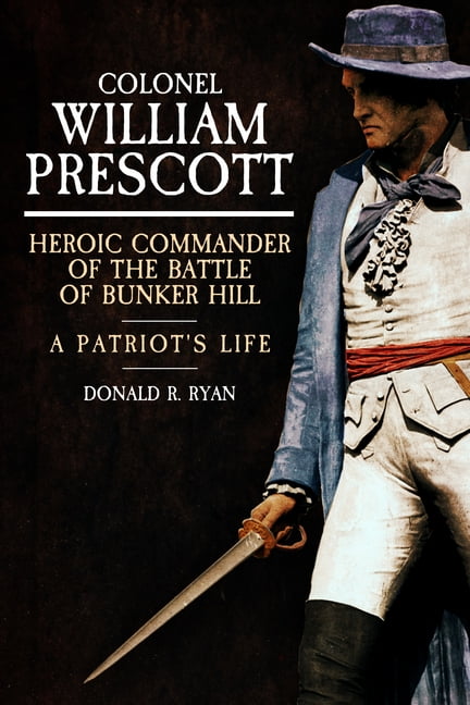Colonel William Prescott: Heroic Commander of the Battle of Bunker Hill ...