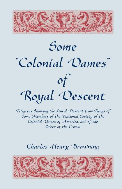 Some Colonial Dames of Royal Descent. Pedigrees Showing the Lineal ...