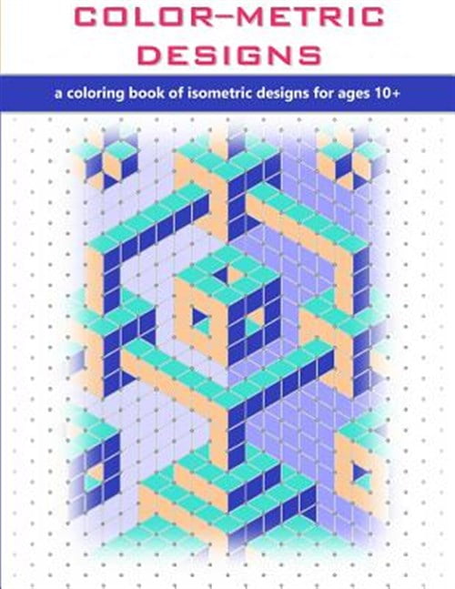 Color-Metric Designs: A Coloring Book of Isometric Designs for Ages 10 ...