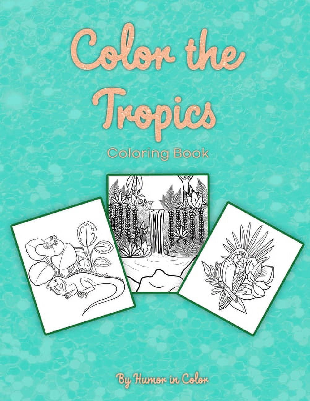 Color The Tropics: A Coloring Book Celebrating the Flora, Fauna and ...