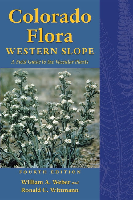 Colorado Flora : Western Slope, Fourth Edition A Field Guide to the ...