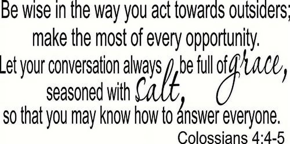 Colossians 4:5-6 Be Wise in the Way You Act Toward Outsiders; Make the ...
