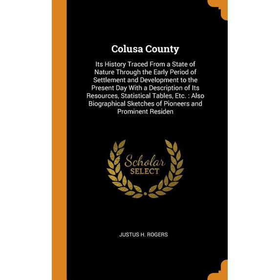 Colusa County: Its History Traced from a State of Nature Through the ...