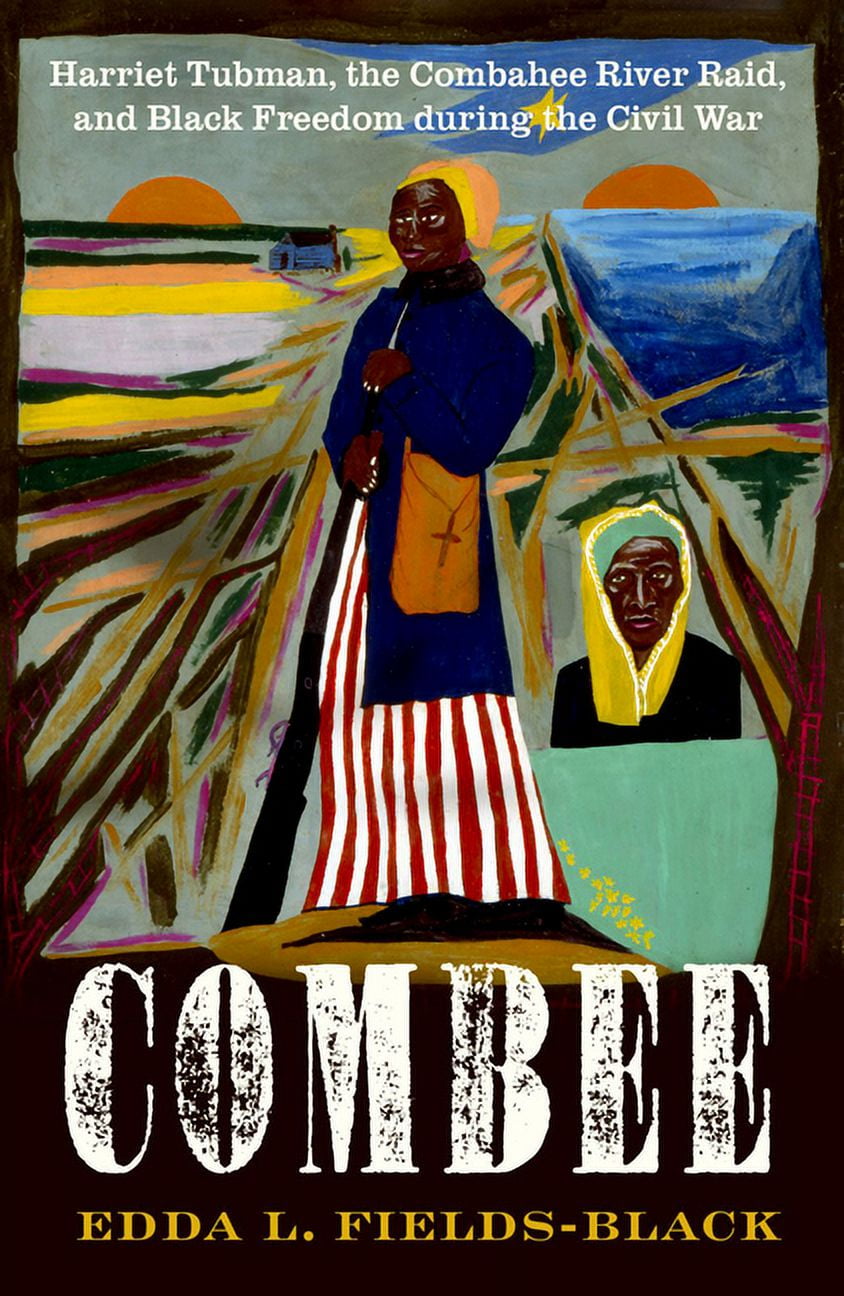 Combee: Harriet Tubman, the Combahee River Raid, and Black Freedom ...