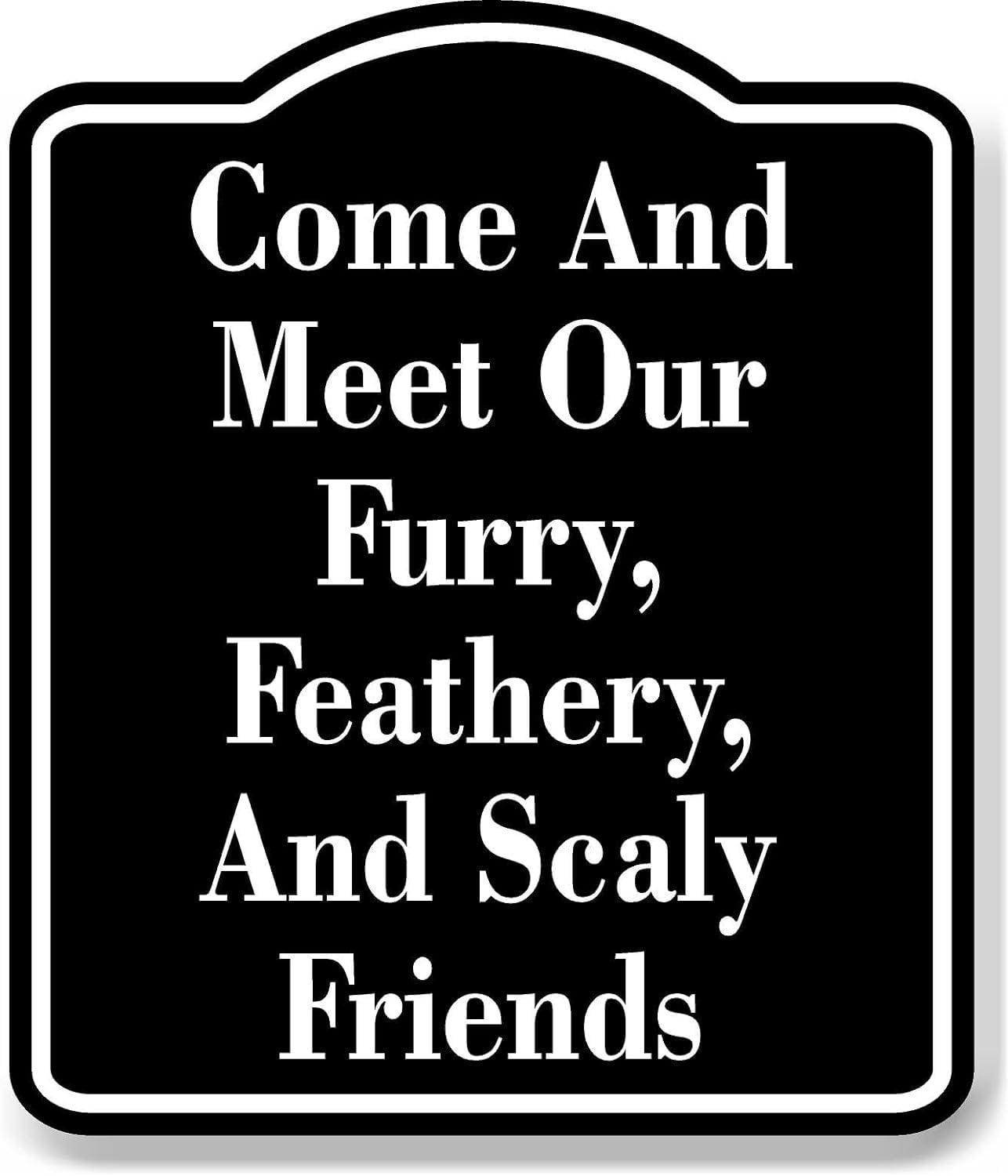 Come And Meet Our Furry, Feathery Scaly Friends BLACK Aluminum ...