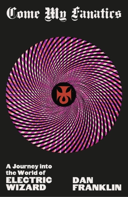 Come My Fanatics: A Journey Into the World of Electric Wizard ...