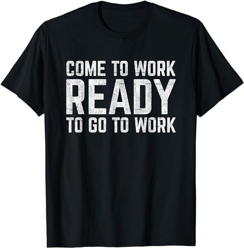 Come To Work Ready To Go To Work Funny T-Shirt - Walmart.com