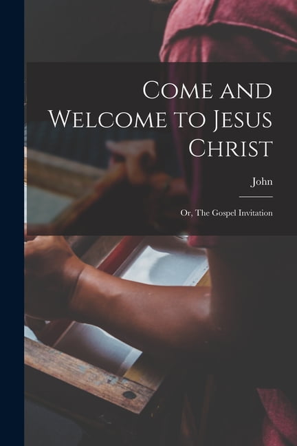 Come and Welcome to Jesus Christ; or, The Gospel Invitation - Walmart ...
