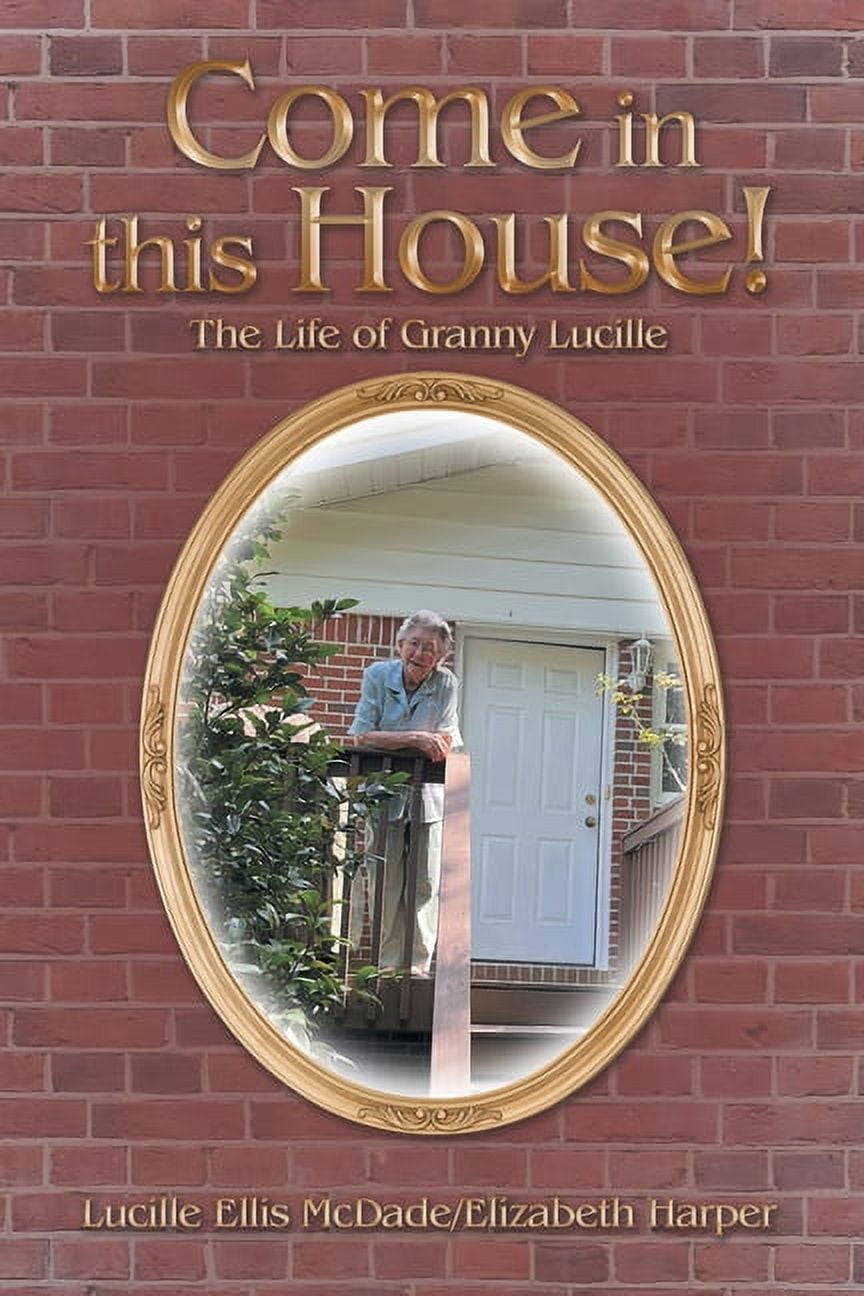 Come in this House!: The Life of Granny Lucille (Paperback) - Walmart.com