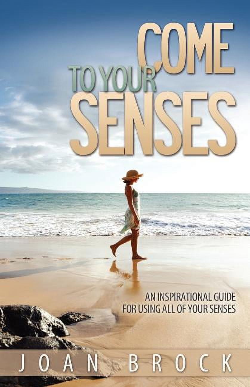 Come to Your Senses: An Inspirational Guide for Using All of Your ...