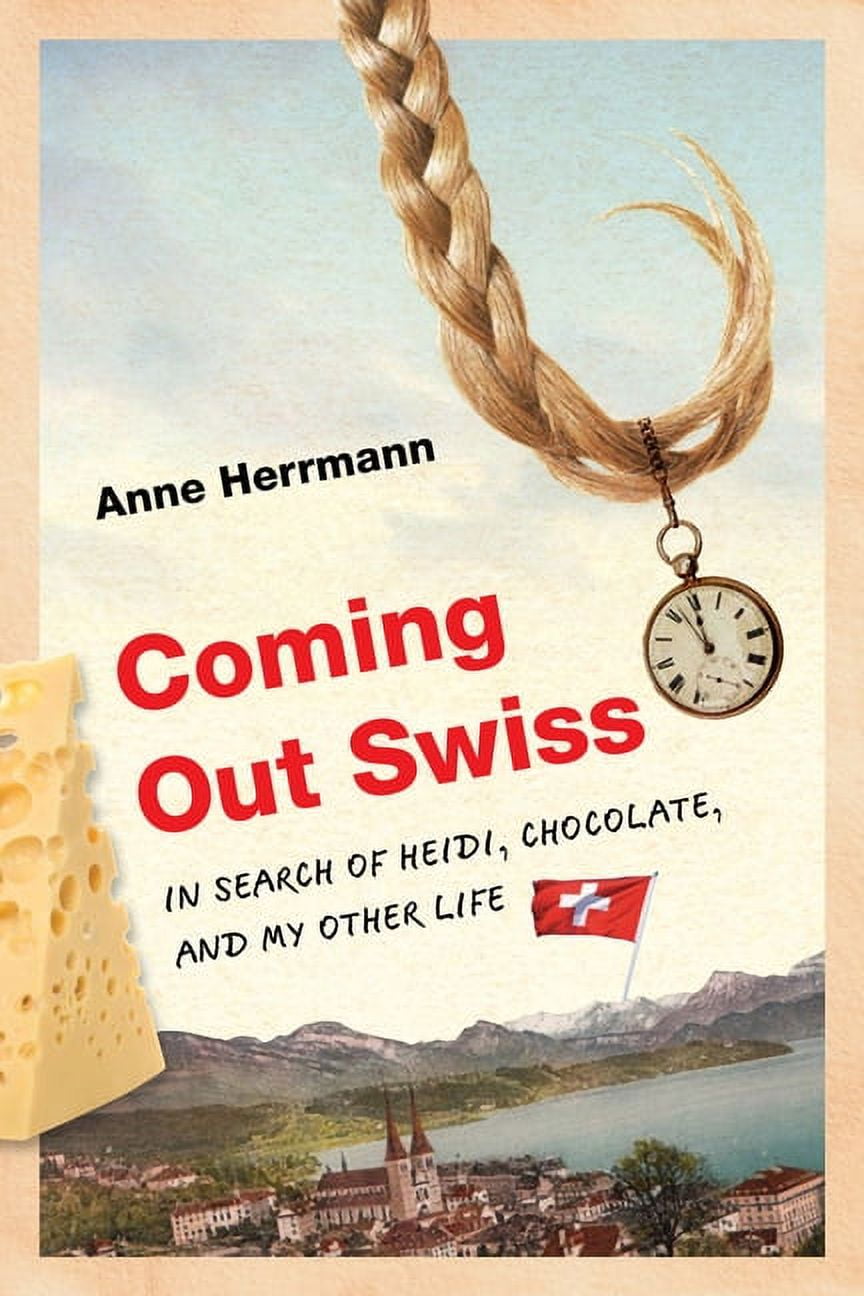 Coming Out Swiss: In Search of Heidi, Chocolate, and My Other Life ...