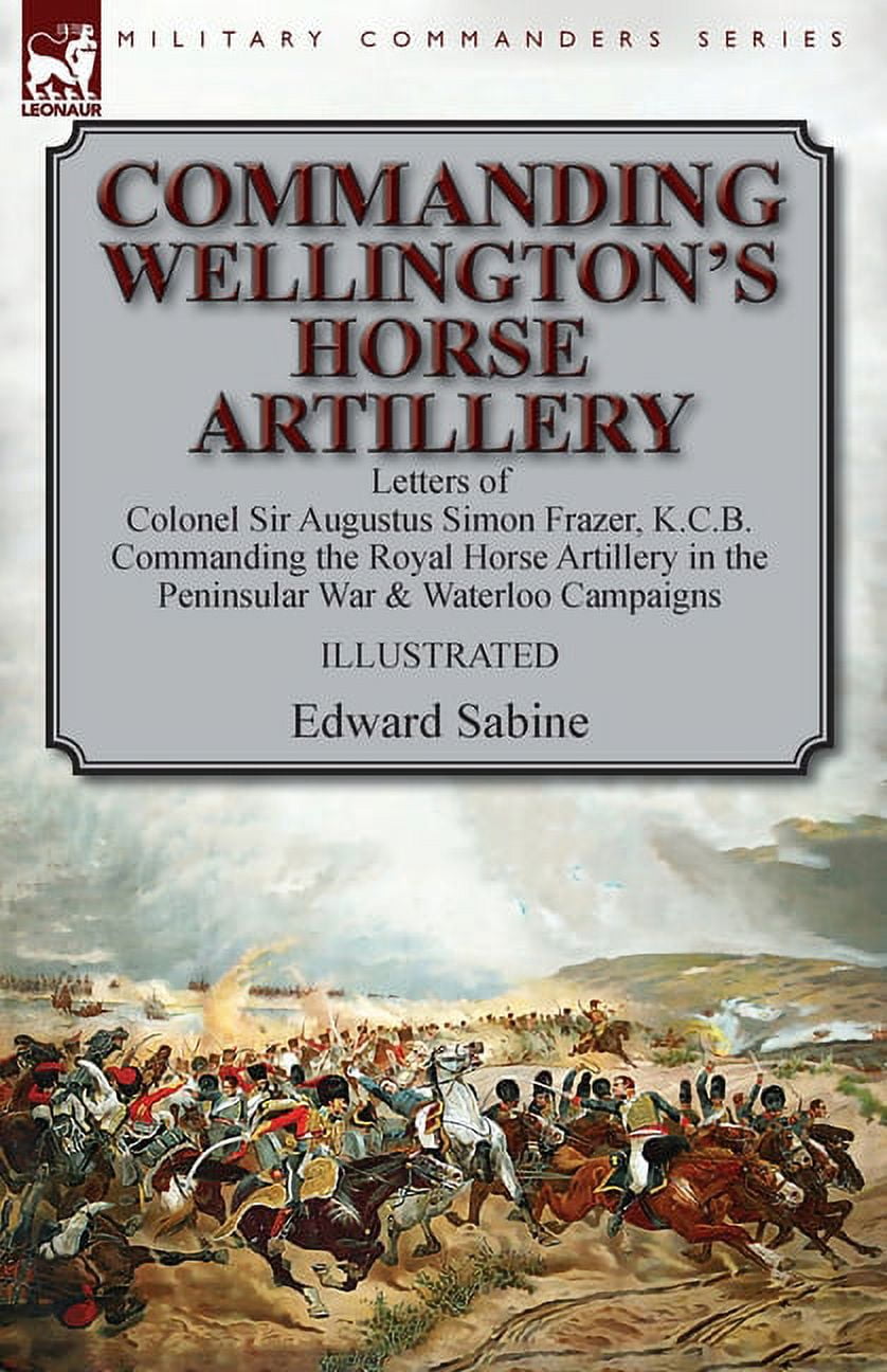 Commanding Wellington's Horse Artillery: Letters of Colonel Sir ...